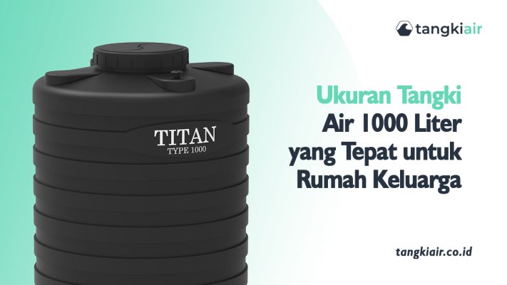 Ukuran Tangki Air 1000 Liter Yang Tepat Untuk Rumah Keluarga - Tangki Air